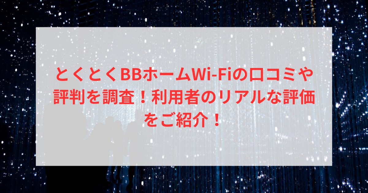 とくとくBBホームWi-Fiの口コミや評判を調査！利用者のリアルな評価をご紹介！ | ベターライフブログ