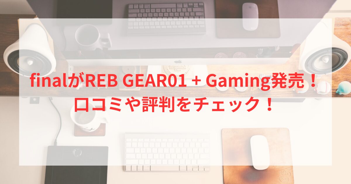 finalがREB GEAR01 + Gaming発売！口コミや評判をチェック！ | ベターライフブログ